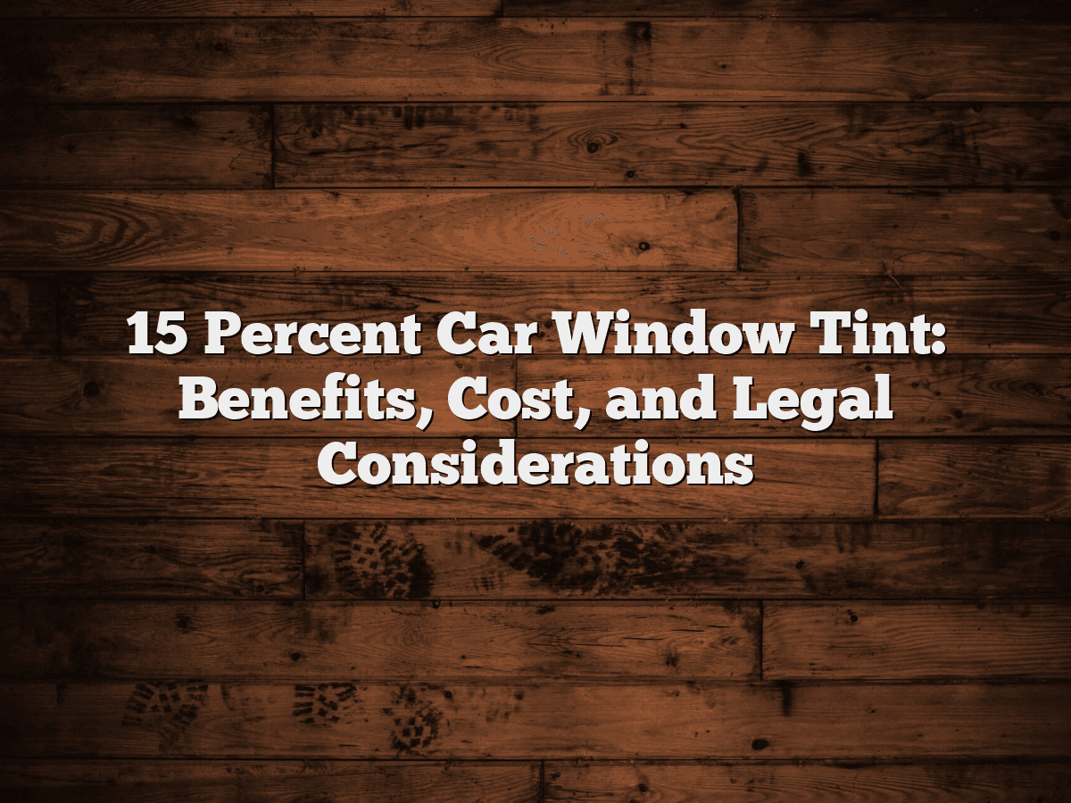 15 Percent Car Window Tint: Benefits, Cost, and Legal Considerations ...
