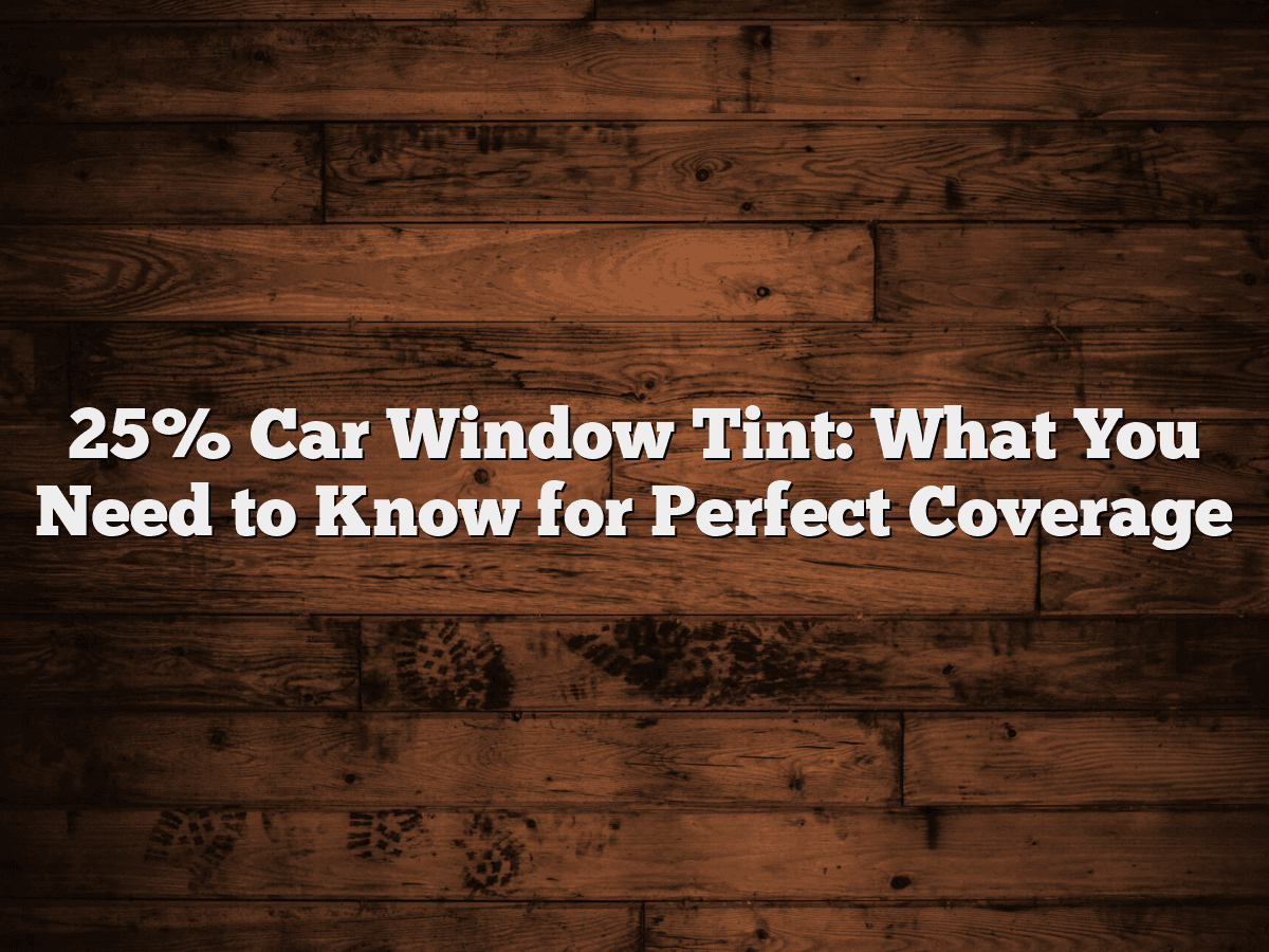 25% Car Window Tint: What You Need to Know for Perfect Coverage ...