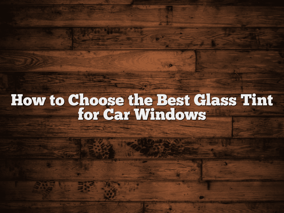 How to Choose the Best Glass Tint for Car Windows - CarXplorer