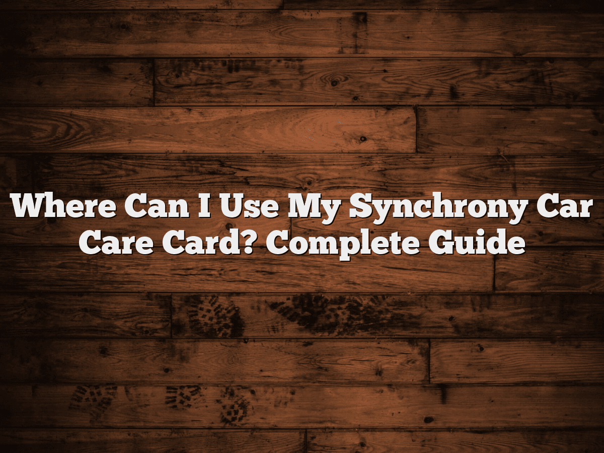 Where Can I Use My Synchrony Car Care Card? Complete Guide - CarXplorer