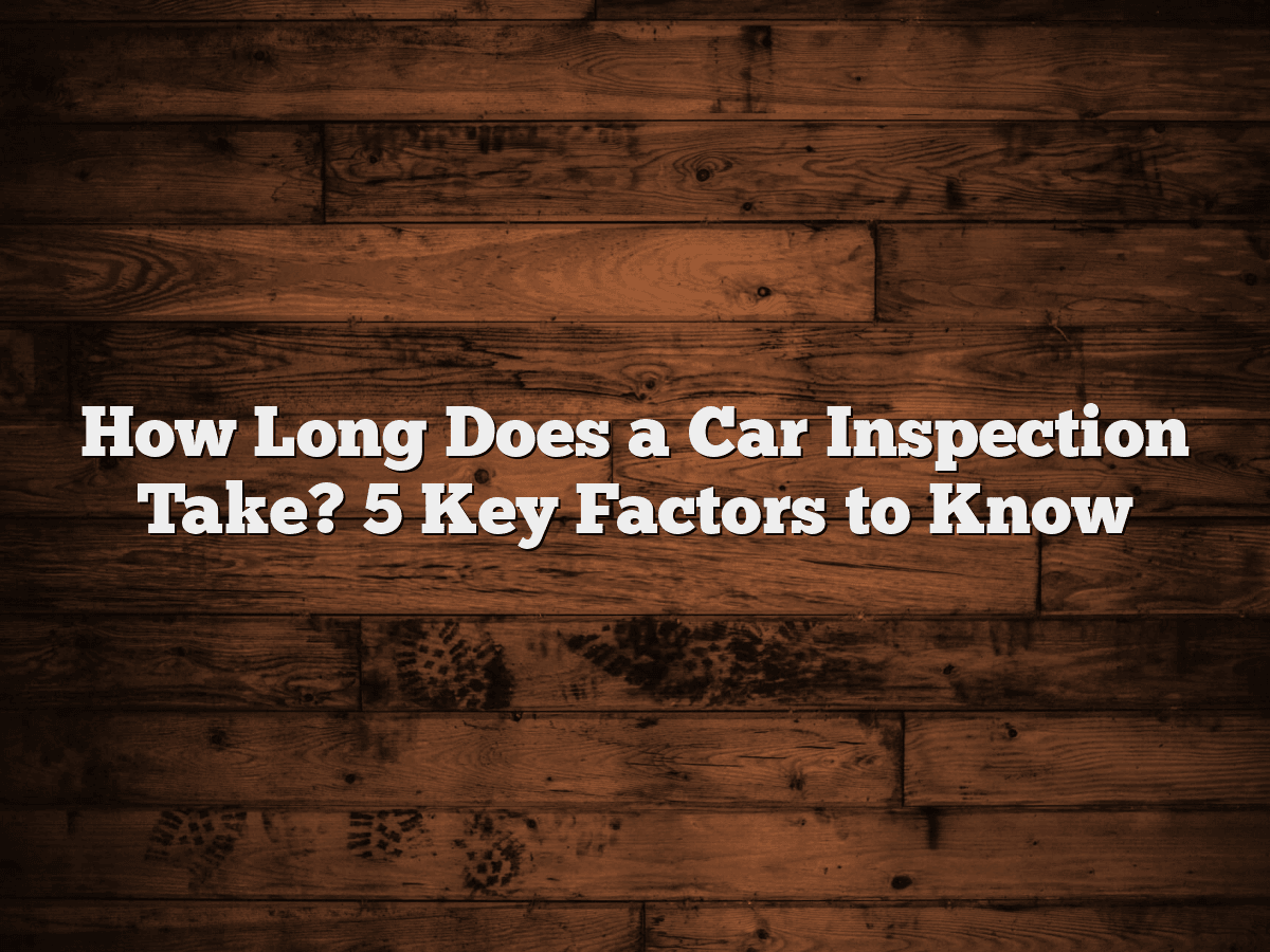 How Long Does a Car Inspection Take? 5 Key Factors to Know - CarXplorer