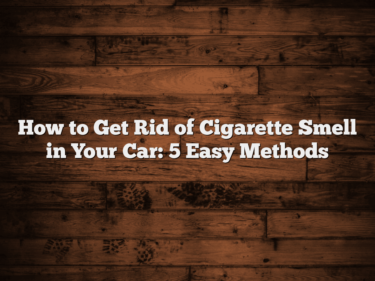 How to Get Rid of Cigarette Smell in Your Car: 5 Easy Methods - CarXplorer