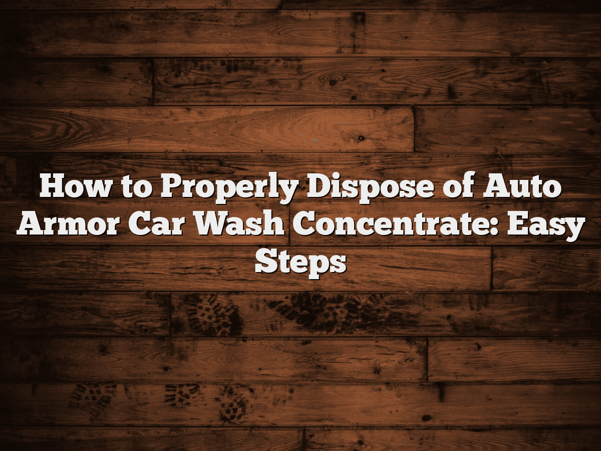 How to Properly Dispose of Auto Armor Car Wash Concentrate: Easy Steps ...