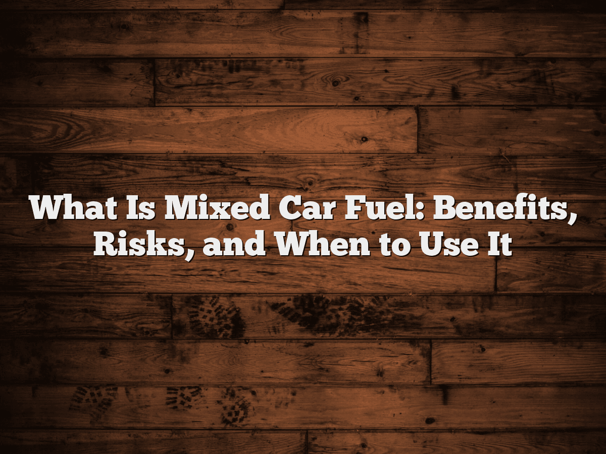 What Is Mixed Car Fuel: Benefits, Risks, and When to Use It - CarXplorer
