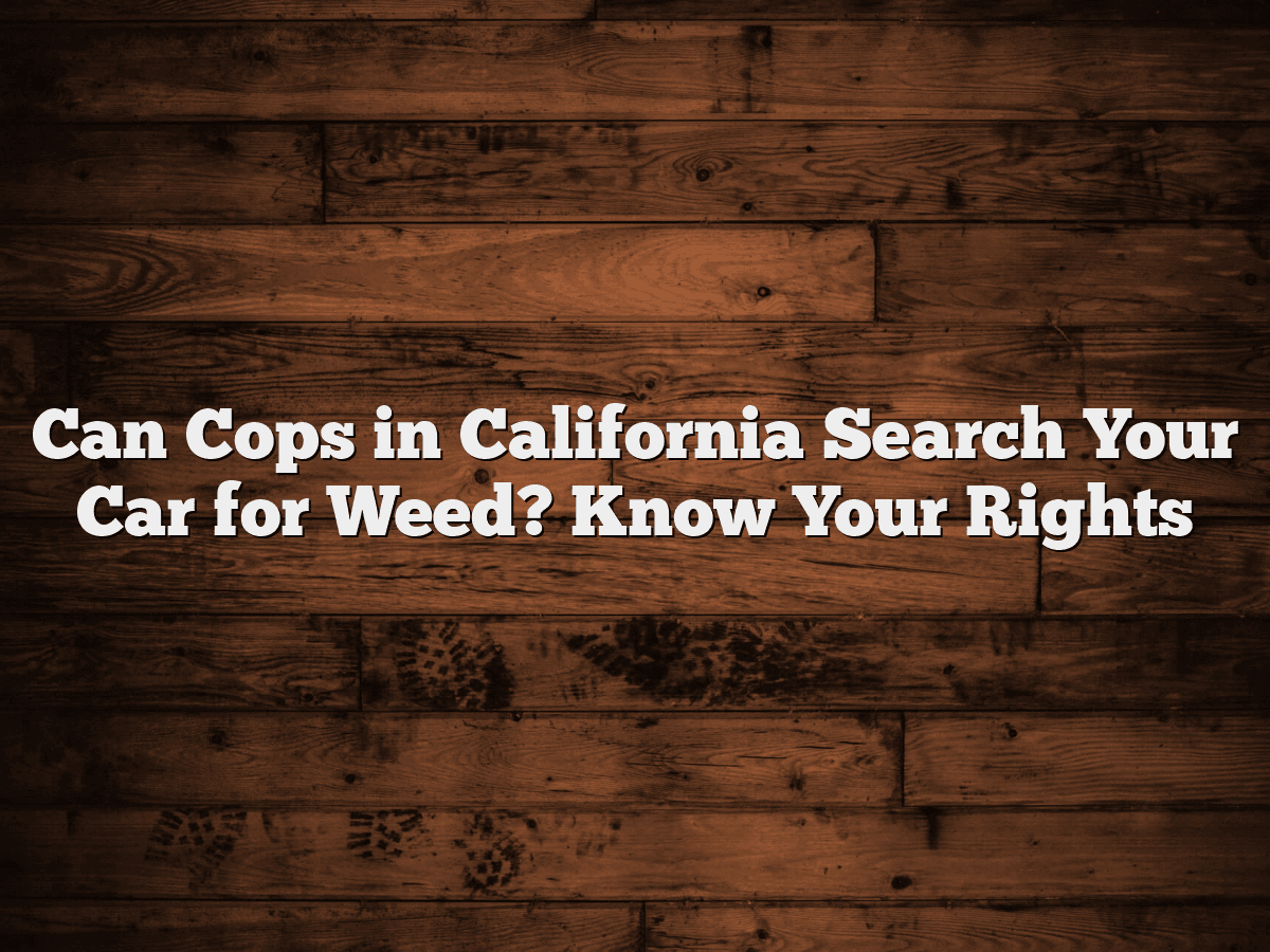 Can Cops in California Search Your Car for Weed? Know Your Rights ...