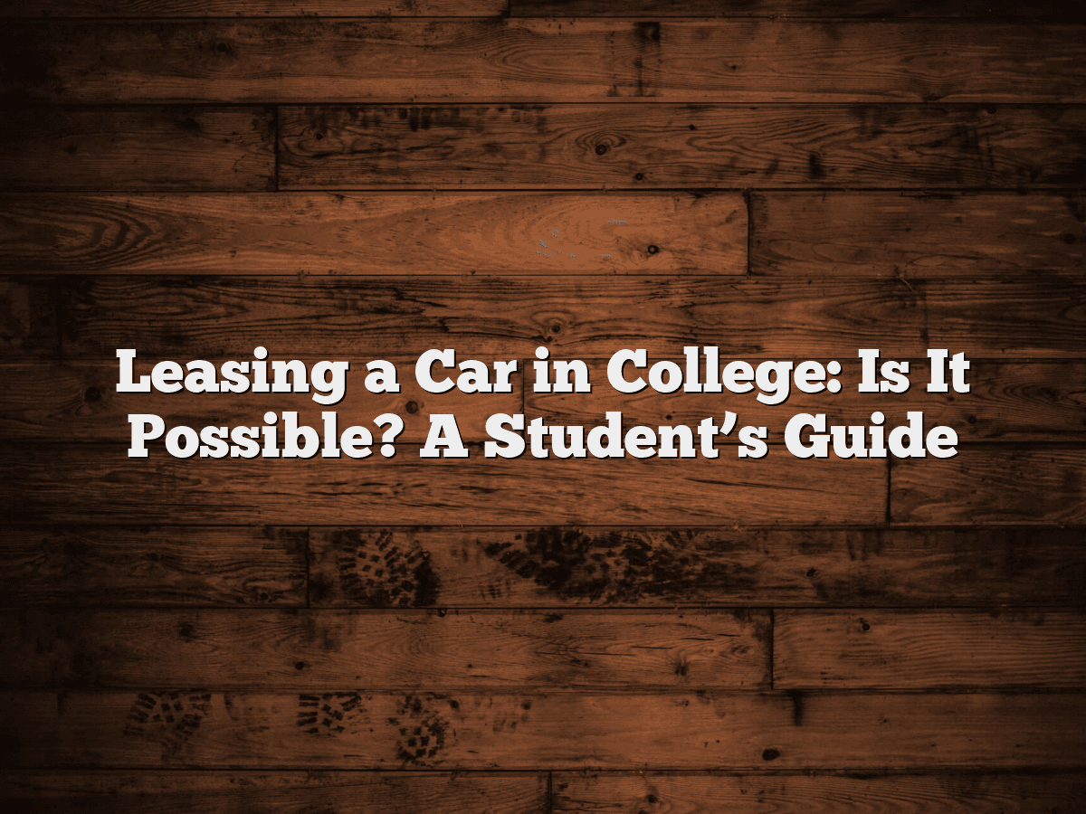 Leasing a Car in College: Is It Possible? A Student's Guide - CarXplorer