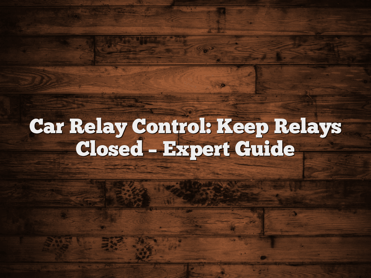 Car Relay Control: Keep Relays Closed - Expert Guide - CarXplorer