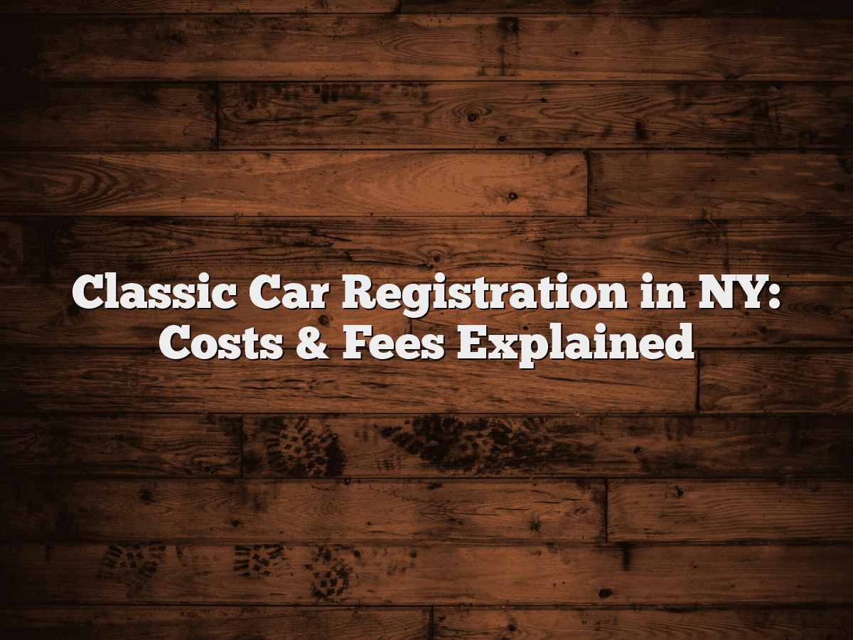 Classic Car Registration in NY: Costs & Fees Explained - CarXplorer