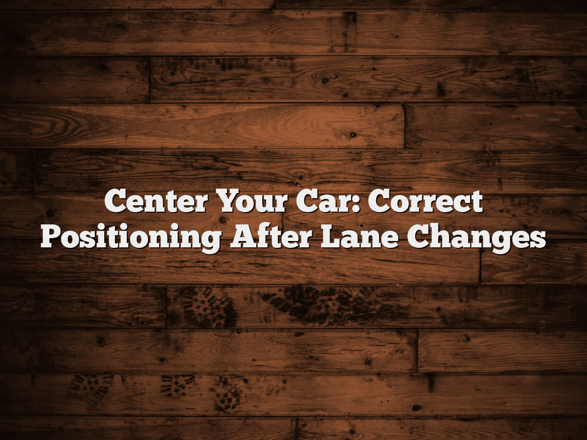 Center Your Car: Correct Positioning After Lane Changes - CarXplorer