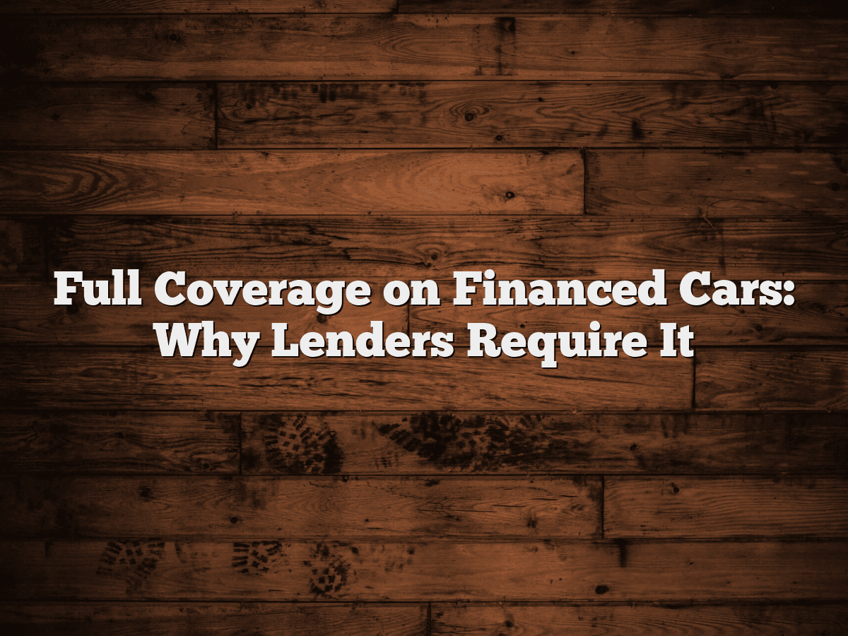Full Coverage on Financed Cars: Why Lenders Require It - CarXplorer