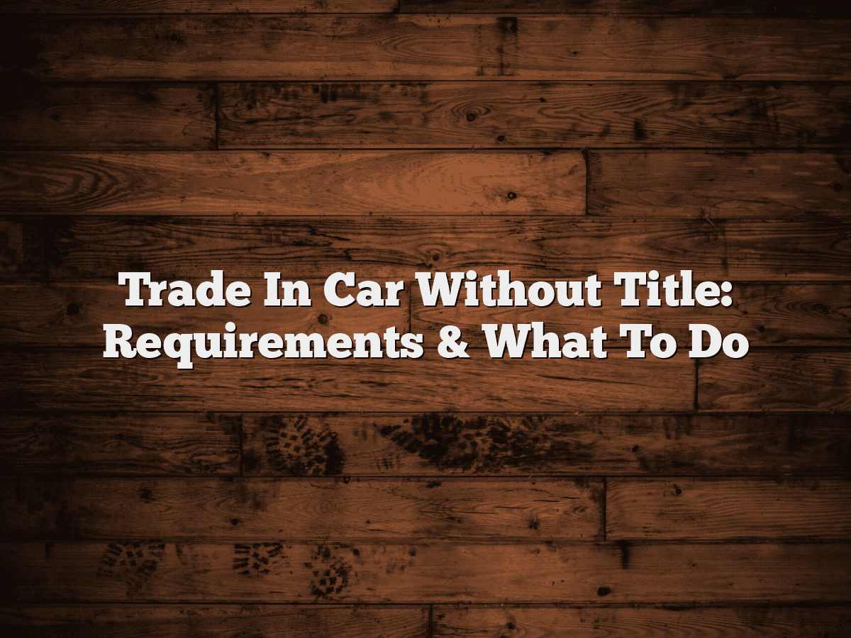 Trade In Car Without Title: Requirements & What To Do - CarXplorer