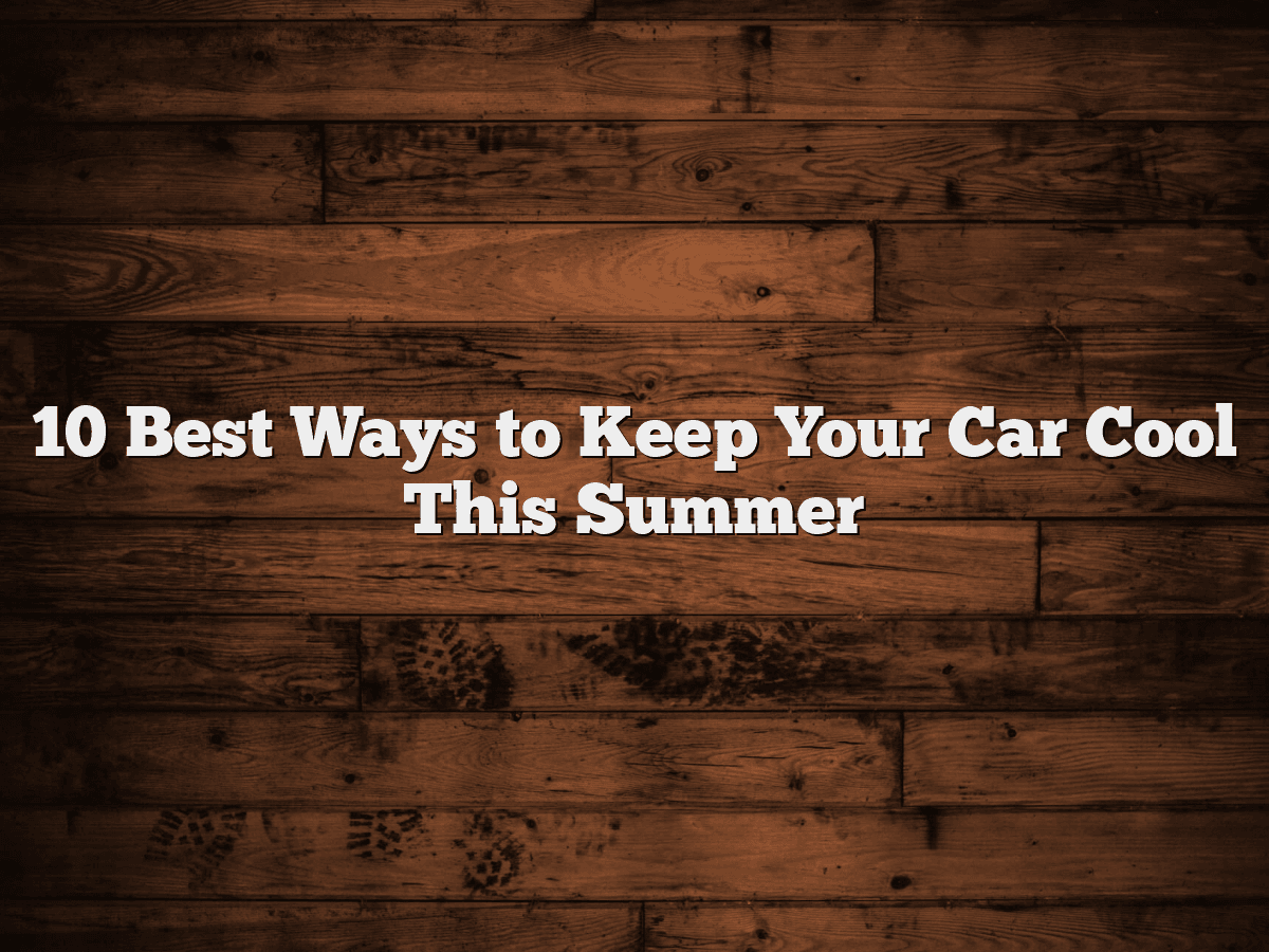 10 Best Ways to Keep Your Car Cool This Summer - CarXplorer